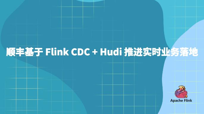 顺丰基于 Flink CDC + Hudi 推进实时业务落地 - 知乎