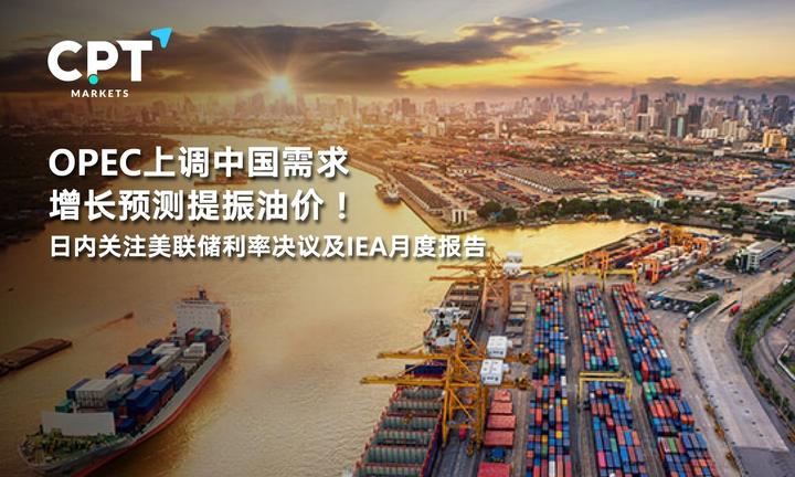 CPT Markets：OPEC上调中国需求增长预测提振油价！日内关注美联储利率决议及IEA月度报告 - 知乎