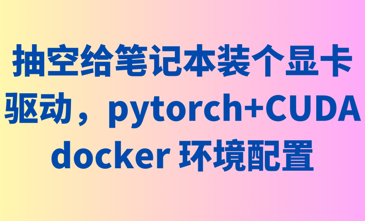 抽空给笔记本装个显卡驱动，pytorch+CUDA docker 环境配置 - 知乎