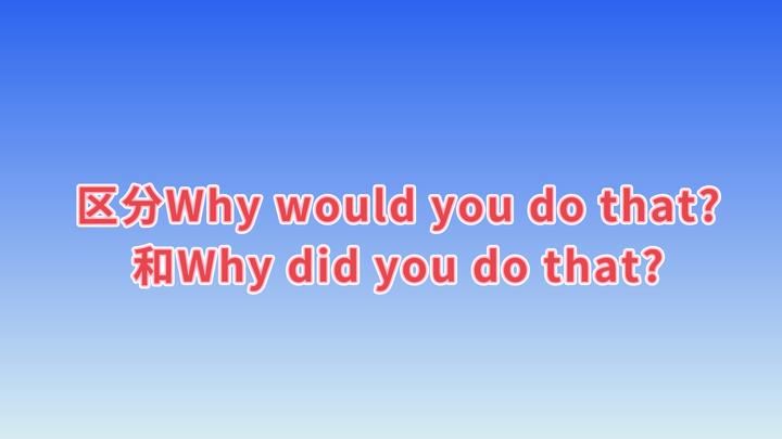 区分Why would you do that?和Why did you do that? - 知乎