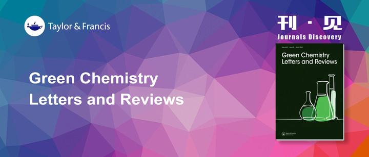 刊·见 | JCR Q1期刊Green Chemistry Letters and Reviews，汇集绿色化学热点研究 - 知乎