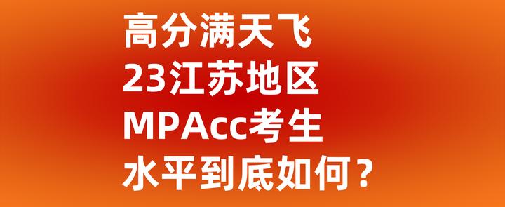 高分满天飞？23江苏地区MPAcc会计专硕考生到底是什么水平？ - 知乎