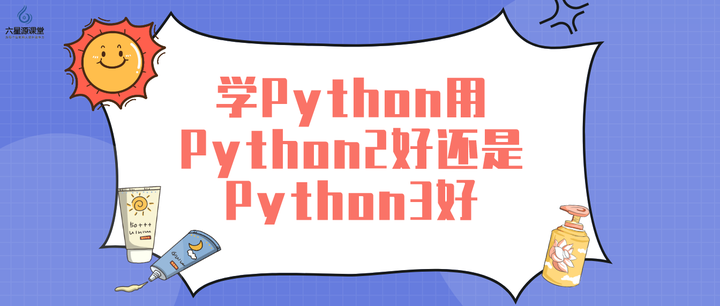 六星源课堂:学python用python2好还是python3好? 知乎