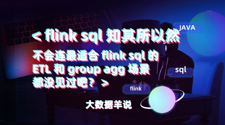 flink sql 知其所以然（七）：不会连最适合 flink sql 的 ETL 和 group agg 场景都没见过吧？ - 知乎