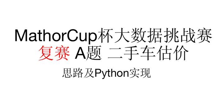 【Mathorcup杯大数据挑战赛复赛 A题 二手车估价】思路及Python实现 - 知乎