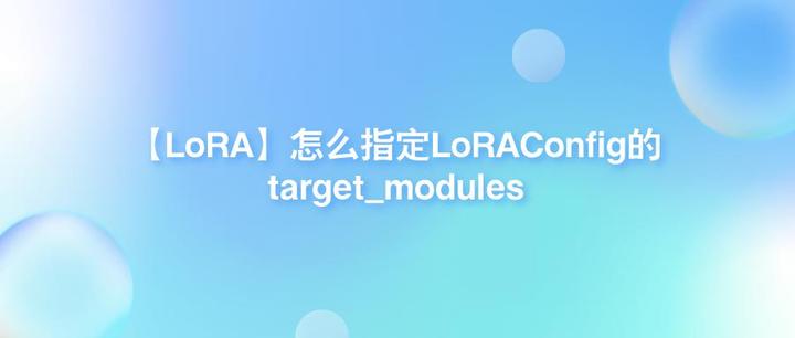 【LoRA】怎么指定LoRAConfig的target_modules - 知乎