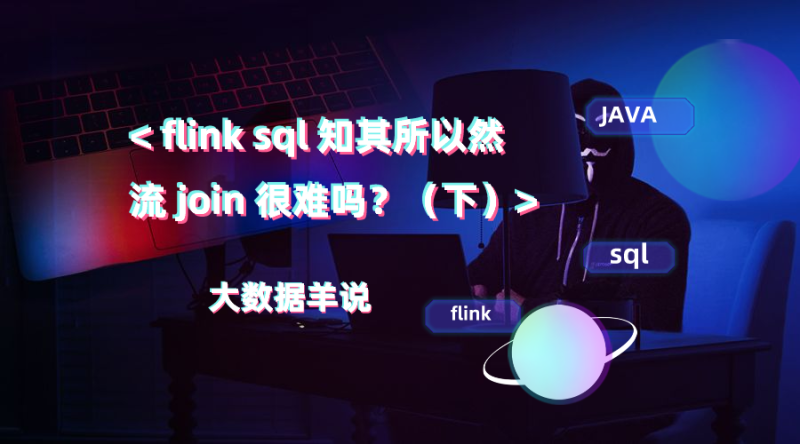 Flink SQL 知其所以然（二十六）：2w 字详述 Join 操作（大威天龙） - 知乎