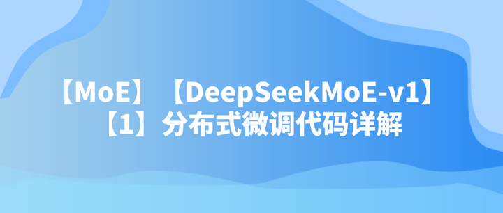 【MoE】【DeepSeekMoE-v1】【1】分布式微调代码详解 - 知乎