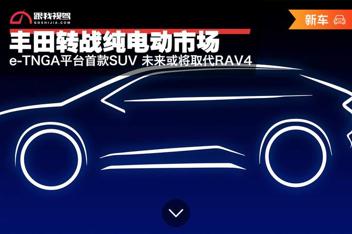 丰田转战纯电动市场 e-TNGA平台首款SUV 未来或将取代RAV4 - 知乎