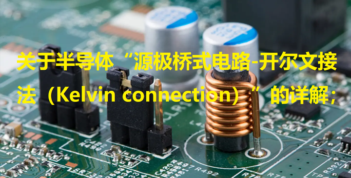 关于半导体“源极桥式电路-开尔文接法（Kelvin connection）”的详解； - 知乎