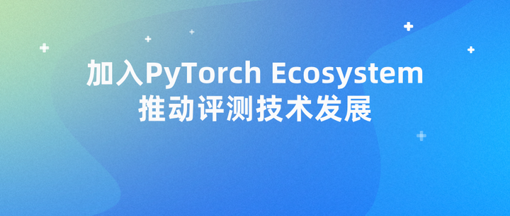 司南OpenCompass评测工具正式加入PyTorch Ecosystem - 知乎