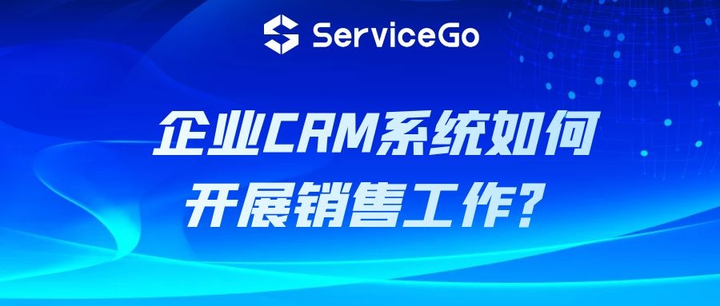 沃丰科技ServiceGo：企业CRM系统如何开展销售工作？ - 知乎