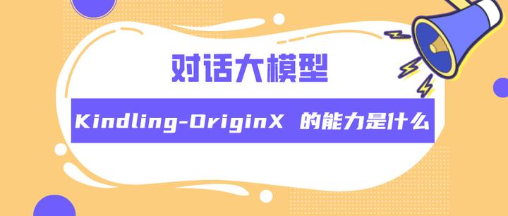 对话大模型：Kindling-OriginX 的能力是什么 - 知乎