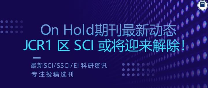 重磅！On Hold期刊最新动态：这本 JCR1 区 SCI 或将迎来解除！ - 知乎