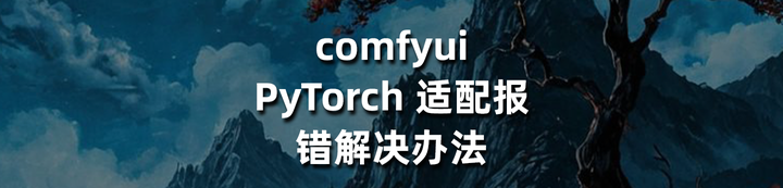 comfyui报错解决：您当前安装的 PyTorch 适配的 CUDA 版本号与您的驱动程序版本不匹配，继续运行将导致启动失败。 - 知乎