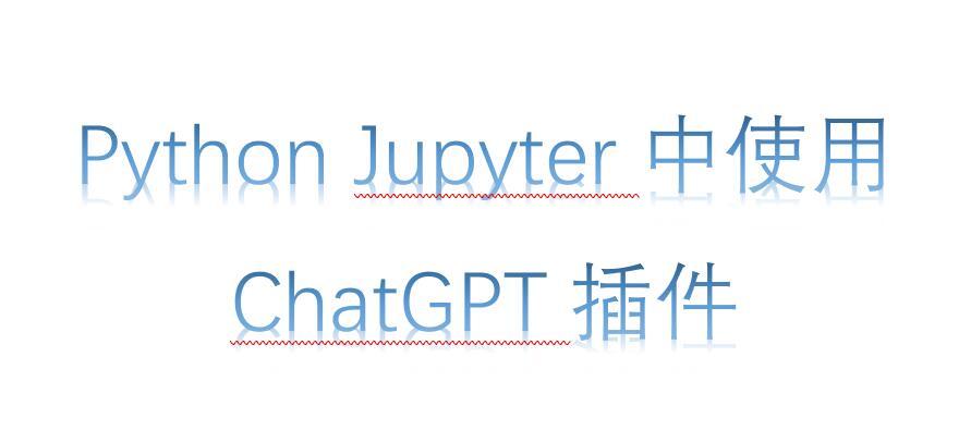 Python Jupyter中使用ChatGPT插件 - 知乎
