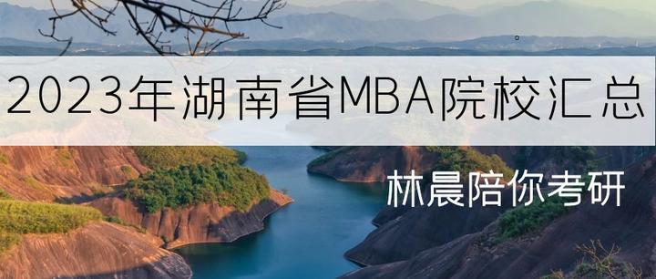 2023年湖南省地区MBA/EMBA项目招生信息汇总 湖南MBA排名学费分数线 林晨陪你考研 - 知乎