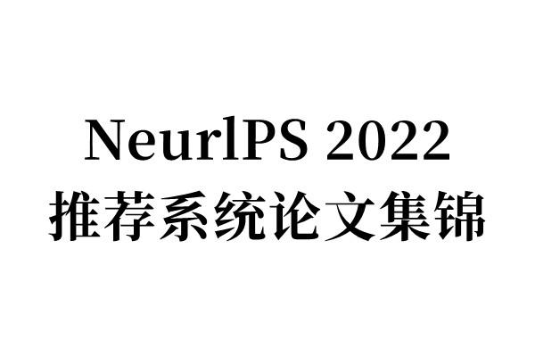 NeurlPS 2022 推荐系统相关论文集合 - 知乎