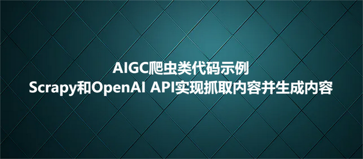 AIGC爬虫类代码示例：Scrapy和OpenAI API实现抓取内容并生成内容 - 知乎