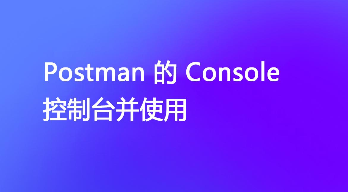 Postman 的 Console 控制台怎么打开并使用？图文教程 - 知乎