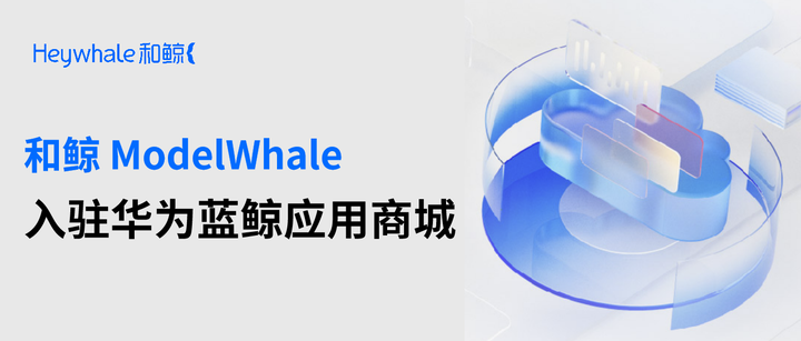 和鲸 ModelWhale 入驻华为蓝鲸应用商城，助力大模型时代 AI 赋能应用落地 - 知乎