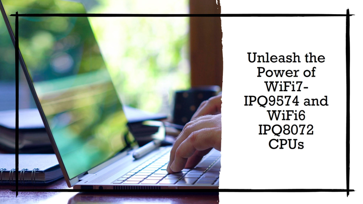 WiFi7-IPQ9574 and WiFi6 IPQ8072 cpus respectively represent the highest performance in WiFi ...