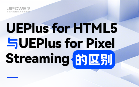 UEPlus for HTML5与UEPlus for Pixel Streaming的区别 - 知乎