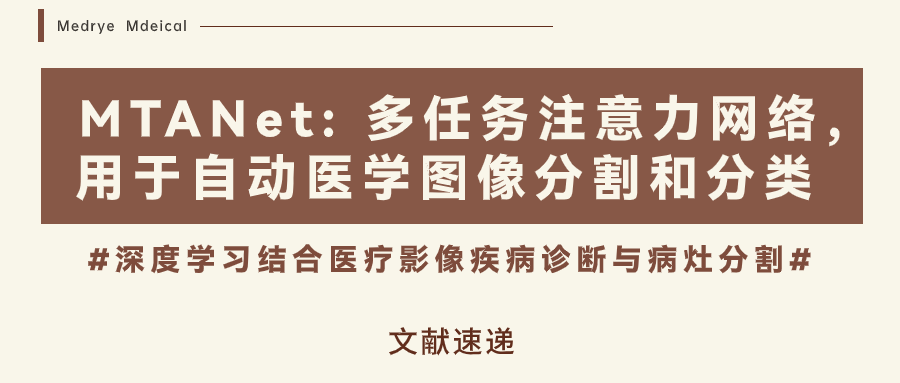 MTANet: 多任务注意力网络，用于自动医学图像分割和分类| 文献速递-深度学习结合医疗影像疾病诊断与病灶分割 - 知乎