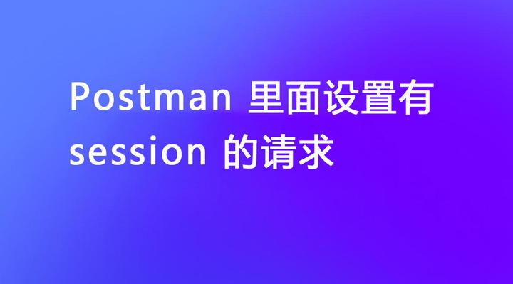 Postman 如何设置带 session 的请求？ - 知乎