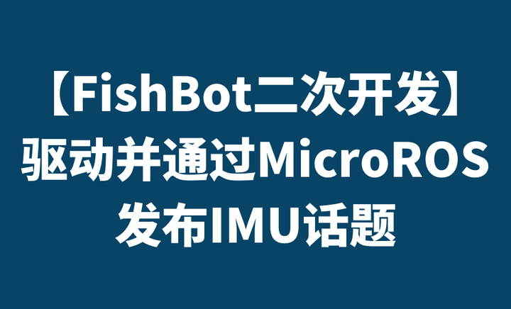【FishBot二次开发】驱动并通过MicroROS发布IMU话题 - 知乎
