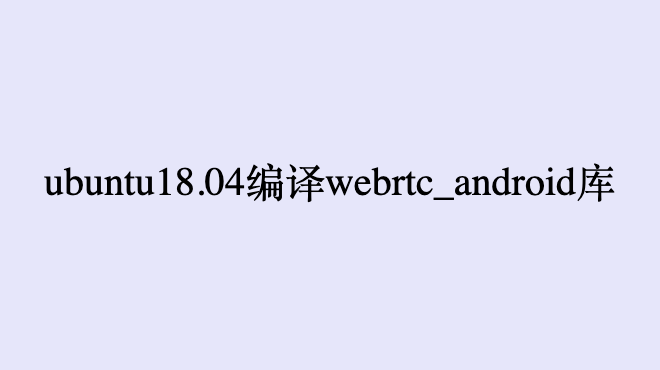 ubuntu18.04编译webrtc_android库 - 知乎