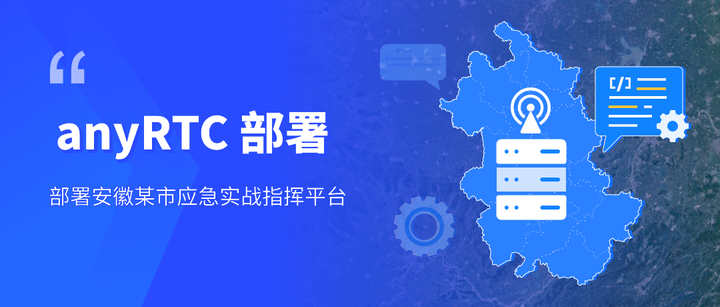 实例分享| anyRTC 部署安徽某市应急实战指挥平台 - 知乎