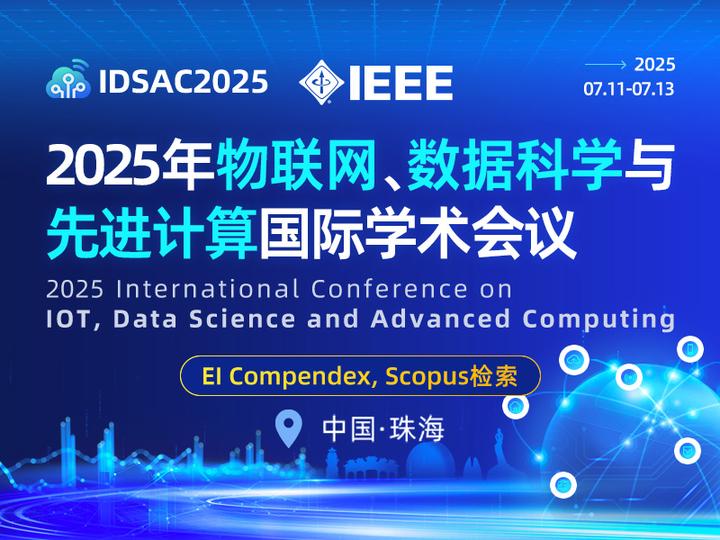 【EI会议推荐】IEEE出版｜2025年物联网、数据科学与先进计算国际学术会议(IDSAC2025) - 知乎