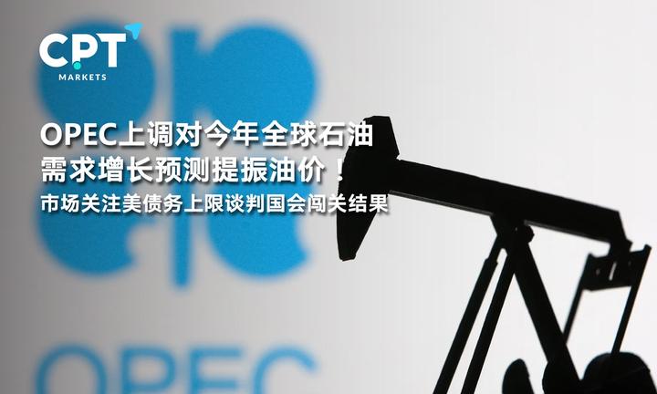 CPT Markets：OPEC上调对今年全球石油需求增长预测提振油价！市场关注美债务上限谈判国会闯关结果 - 知乎