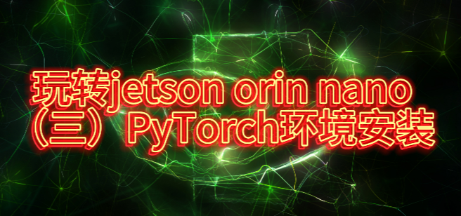 【玩转jetson orin nano（三）PyTorch深度学习环境安装】 - 知乎