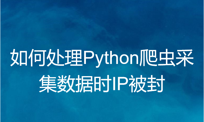 如何处理python爬取数据时ip被封？ 知乎 2023