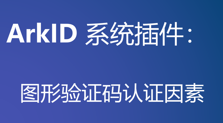 ArkID 一账通系统插件：图形验证码认证因素 - 知乎