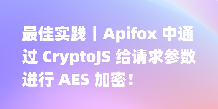 如何在 Apifox 中使用 CryptoJS 实现请求参数的 AES 加密: 一步步指南 - 知乎