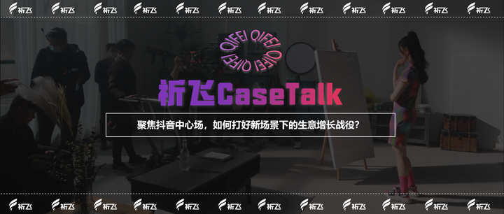 祈飞 CaseTalk | 聚焦抖音中心场，如何打好新场景下的生意增长战役？ - 知乎