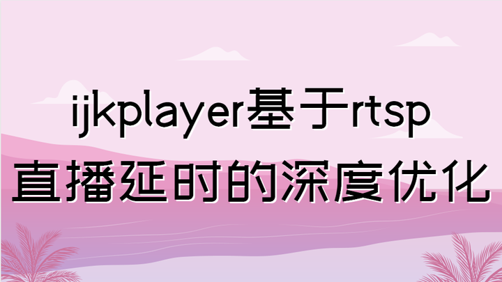 ijkplayer基于rtsp直播延时的深度优化 - 知乎