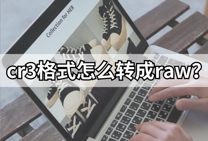 cr3格式怎么转成raw？cr3照片格式转换方法分享 - 知乎