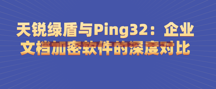 天锐绿盾与Ping32：企业文档加密软件的深度对比 - 知乎