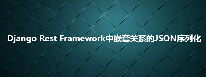 Django Rest Framework中嵌套关系的JSON序列化 - 知乎