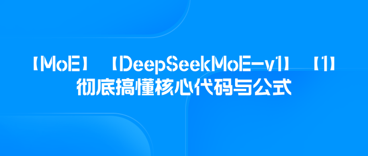 【MoE】【DeepSeekMoE-v1】【1】彻底搞懂核心代码与公式 - 知乎