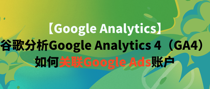 【Google Analytics】谷歌分析Google Analytics 4（GA4）如何关联Google Ads - 知乎