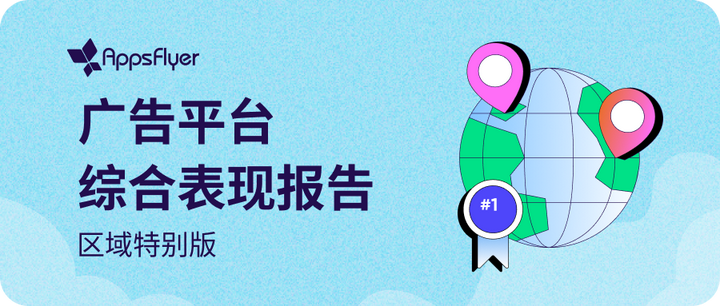 重磅首发！AppsFlyer《广告平台综合表现报告——区域特别版》C 位登场！ - 知乎