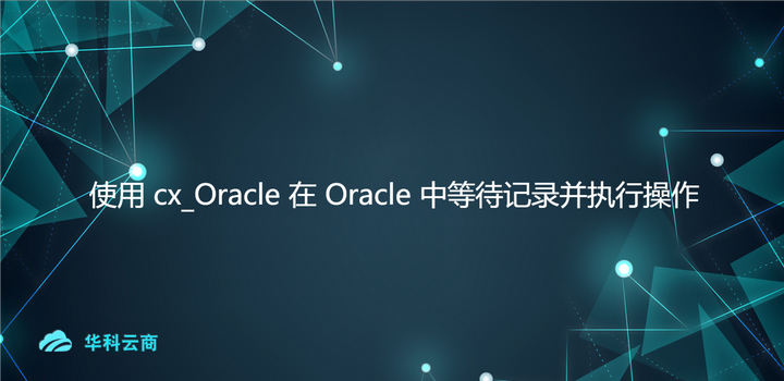 使用 cx_Oracle 在 Oracle 中等待记录并执行操作 - 知乎