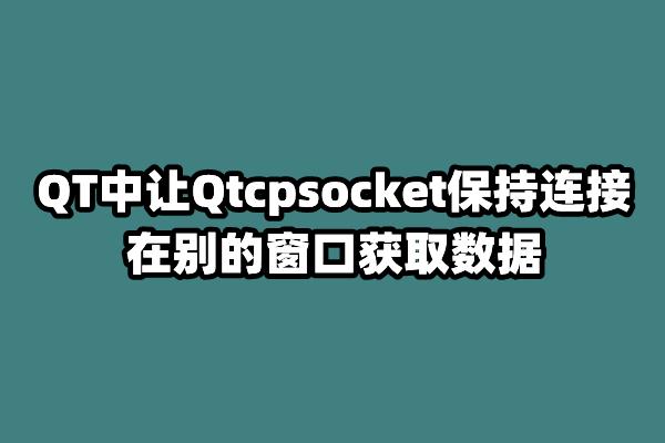 T中让qtcpsocket保持连接，在别的窗口获取数据 知乎