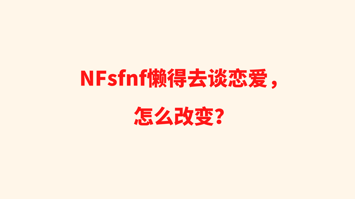 NFsfnf懒得去谈恋爱，怎么改变？ - 知乎