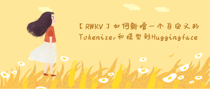 【RWKV】如何新增一个自定义的Tokenizer和模型到HuggingFace - 知乎